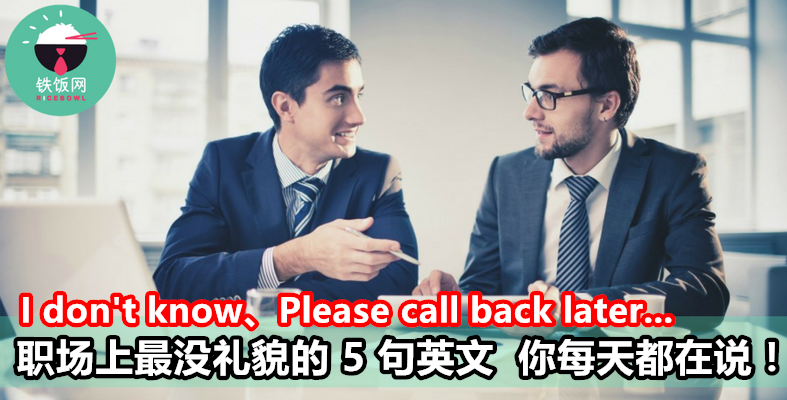 I don't know、Please call back later...职场上最没礼貌的 5 句英语 你每天都在说！