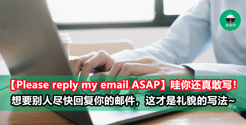 【Please reply my email ASAP】这么写不得罪人才怪！想要对方尽快回复邮件，这才是礼貌得体的写法！